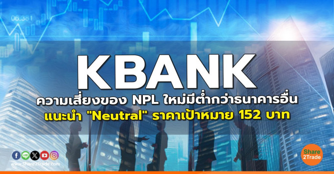 KBANK ความเสี่ยงของ NPL ใหม่มีต่ำกว่าธนาคารอื่น แนะนำ "Neutral" ราคาเป้าหมาย 152 บาท | Share2Trade